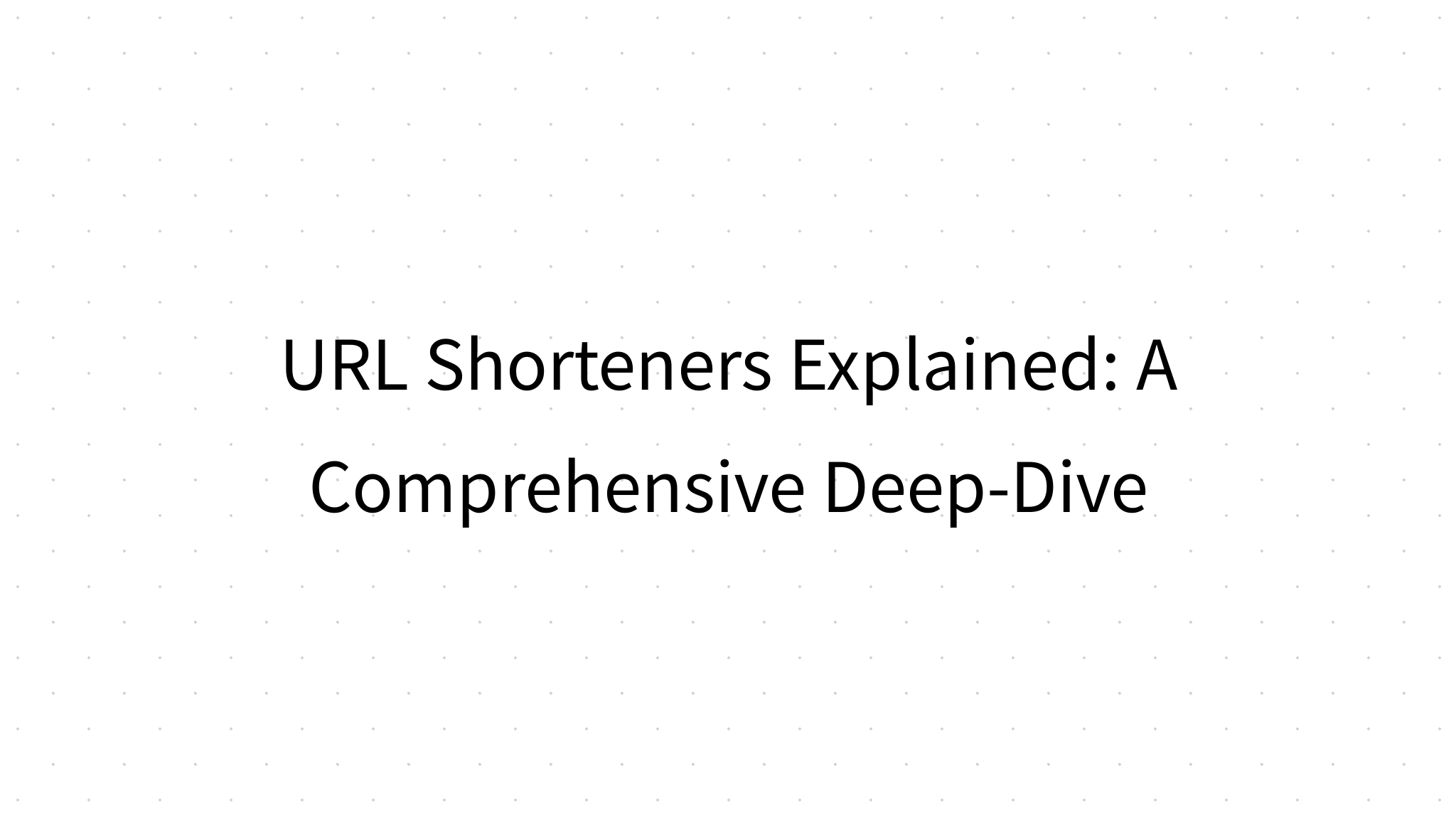 URL Shorteners Explained: A Comprehensive Deep-Dive